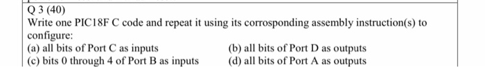 Q3 (40) Write one PIC18F C code and repeat it using | Chegg.com