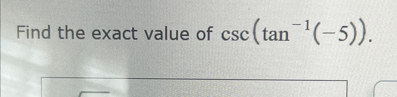 Solved Find the exact value of csc(tan-1(-5)) | Chegg.com