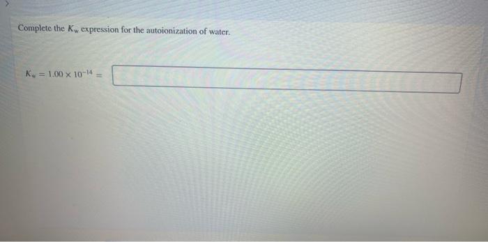 Solved Complete the Kw expression for the autoionization of | Chegg.com