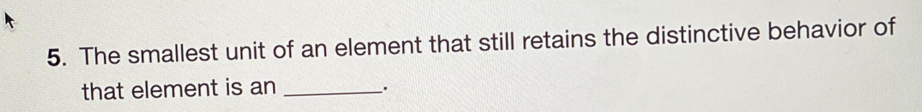 Solved The smallest unit of an element that still retains | Chegg.com