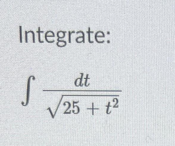 Solved Integrate: dt S. 25 + t2 | Chegg.com