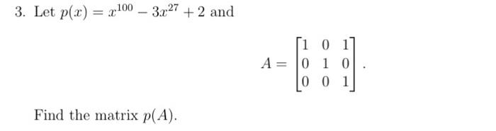Solved Let p(x)=x100−3x27+2 and A=⎣⎡100010101⎦⎤ Find the | Chegg.com