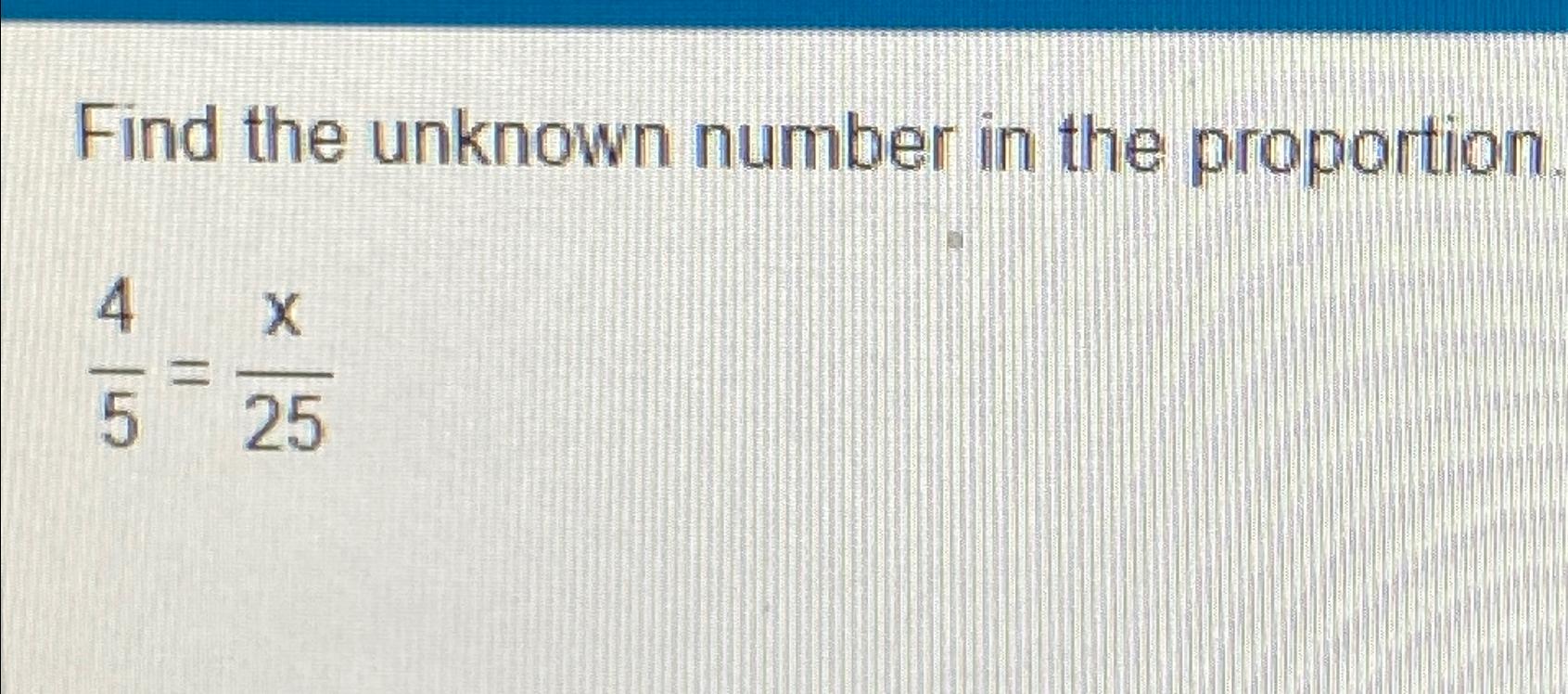 Solved Find the unknown number in the proportion45=x25 | Chegg.com