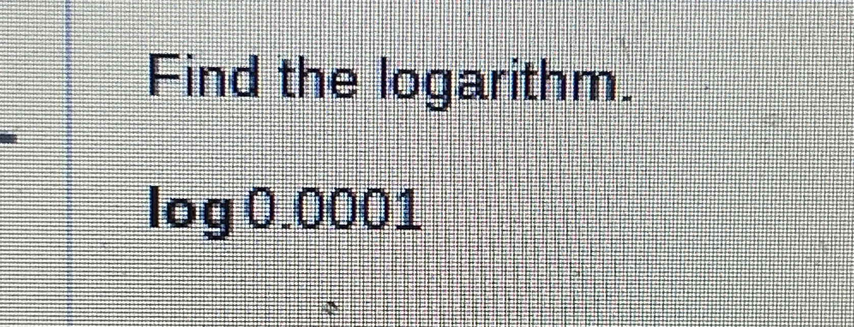 Solved Find the logarithm.log0.0001 | Chegg.com