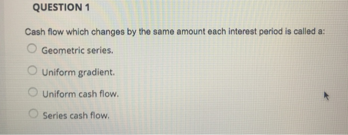 Solved QUESTION 1 Cash flow which changes by the same amount | Chegg.com