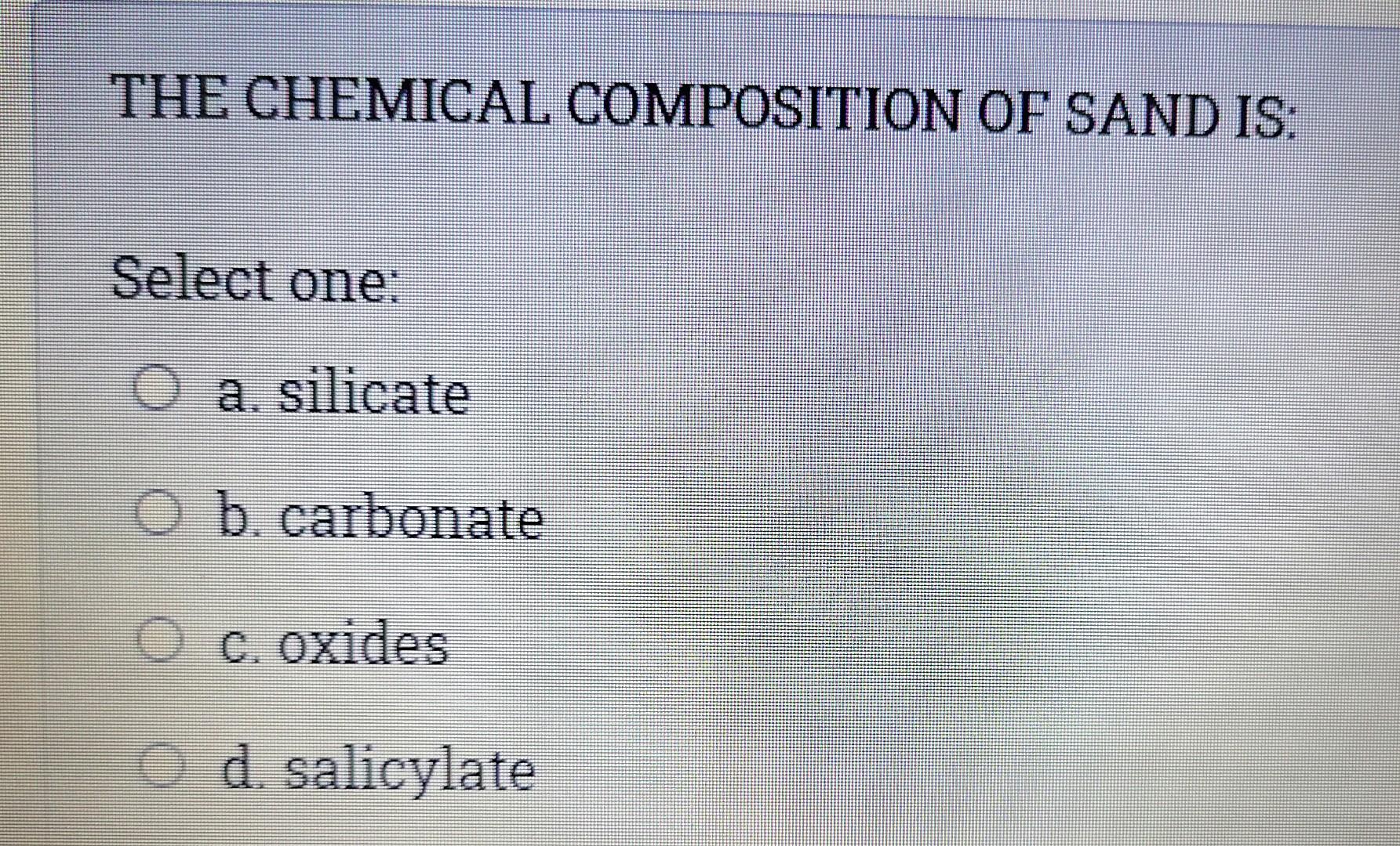 Solved THE CHEMICAL COMPOSITION OF SAND IS: Select one: o a, | Chegg.com