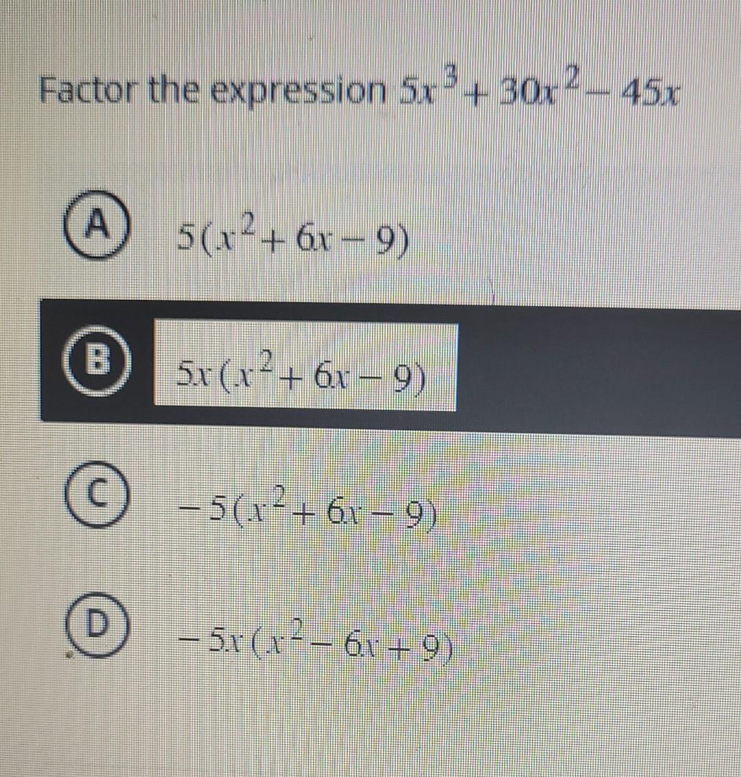 Solved Factor the expression 5x3+30x2−45x A 5(x2+6x−9) | Chegg.com