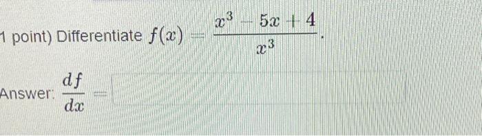 Solved 1 point) Differentiate f(x)=x3x3−5x+4 Answer: dxdf= | Chegg.com