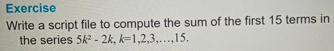 Solved ExerciseWrite a script file to compute the sum of the | Chegg.com