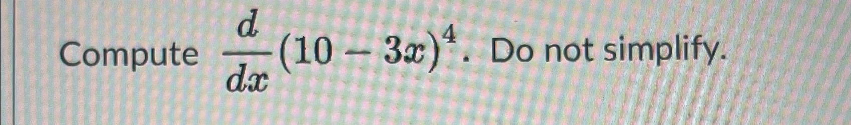 Solved Compute ddx(10-3x)4. ﻿Do not simplify. | Chegg.com