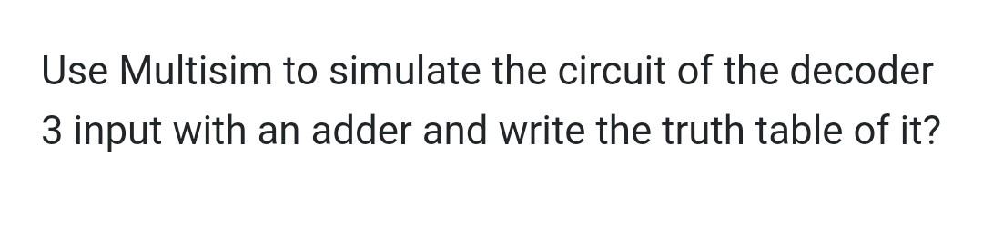 Solved Use Multisim to simulate the circuit of the decoder 3 | Chegg.com