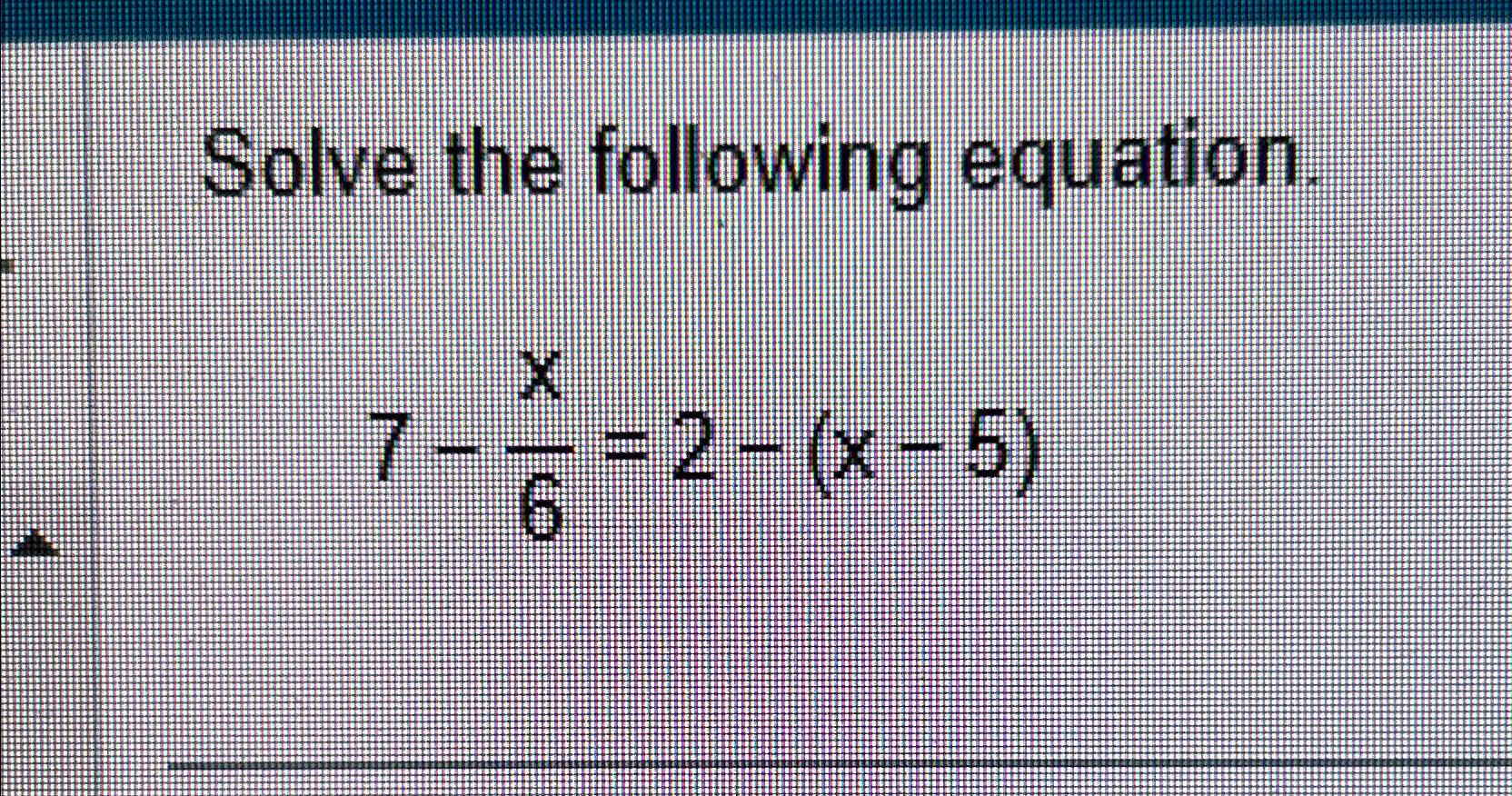Solved Solve the following equation.7-x6=2-(x-5) | Chegg.com