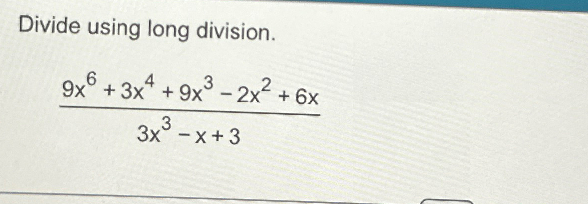 Solved Divide using long division.9x6+3x4+9x3-2x2+6x3x3-x+3 | Chegg.com
