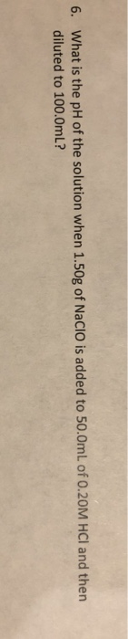 Solved 6. What is the pH of the solution when 1.50g of NaClO | Chegg.com