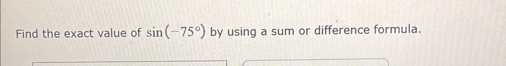 Solved Find the exact value of sin(-75°) ﻿by using a sum or | Chegg.com