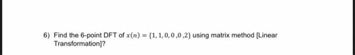 Solved 6) Find the 6-point DFT of x(n)={1,1,0,0,0,2} using | Chegg.com