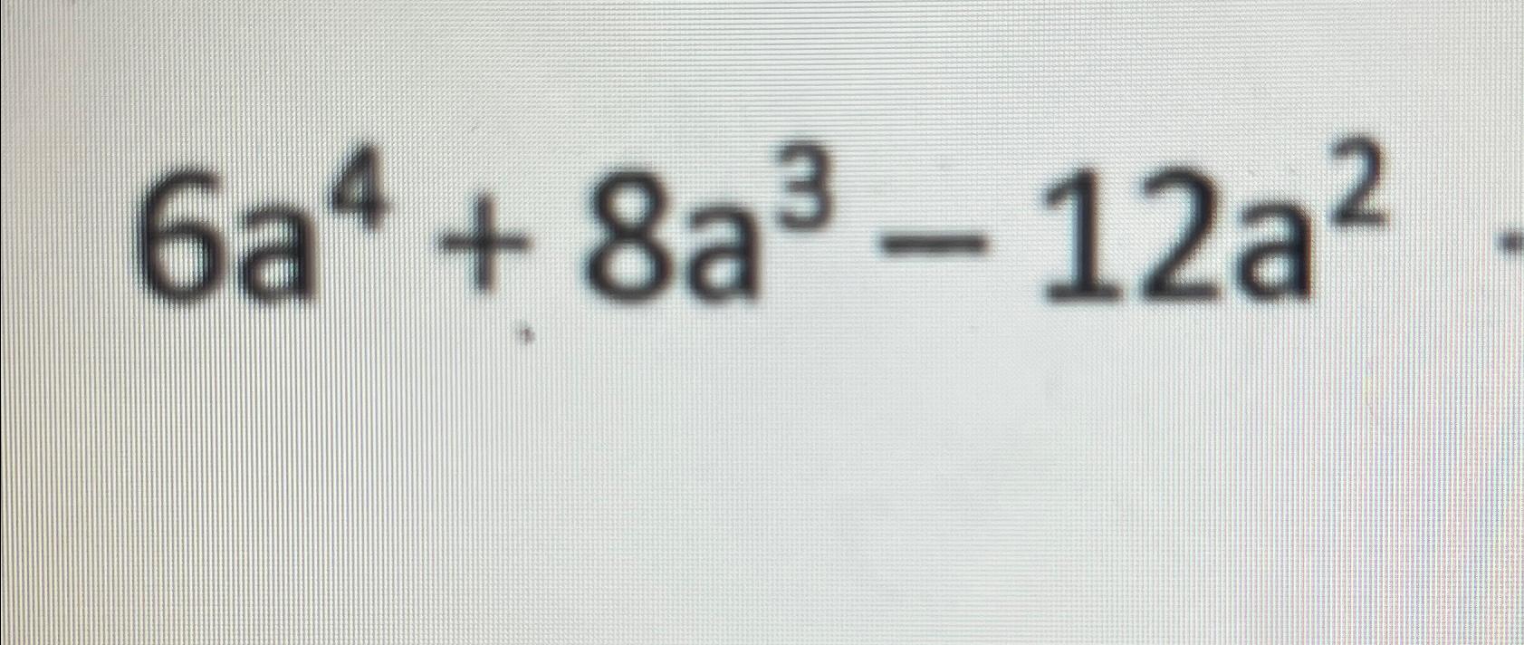 6a4+8a3-12a2 | Chegg.com