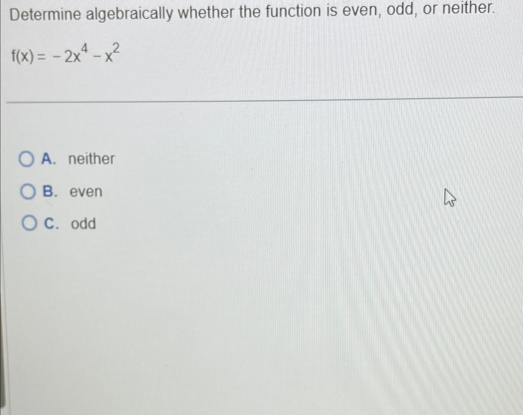 Solved Determine algebraically whether the function is even, | Chegg.com Solved Determine algebraically whether the function is even, | Chegg.com