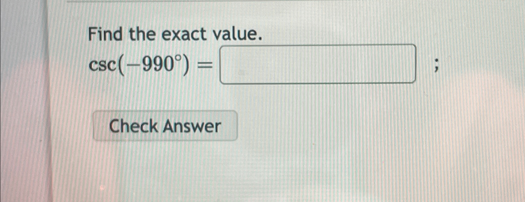 Solved Find the exact value.csc(-990°)= | Chegg.com