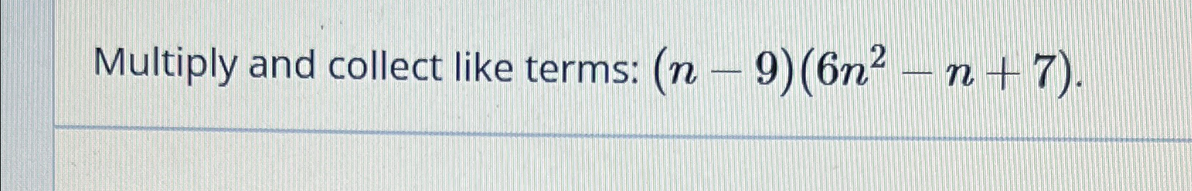 Solved Multiply and collect like terms: (n-9)(6n2-n+7). | Chegg.com
