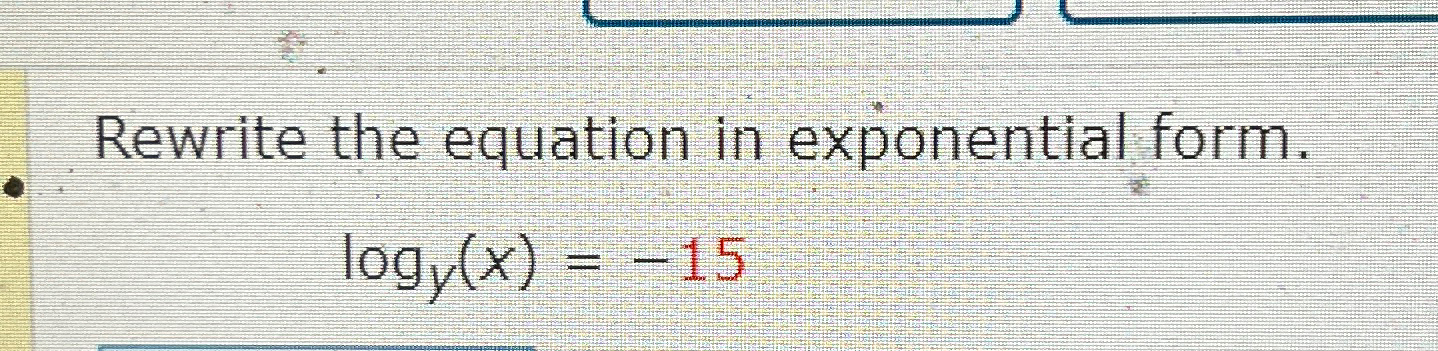 Solved Rewrite the equation in exponential form.logy(x)=-15 | Chegg.com