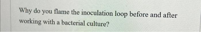 Solved Why do you flame the inoculation loop before and | Chegg.com