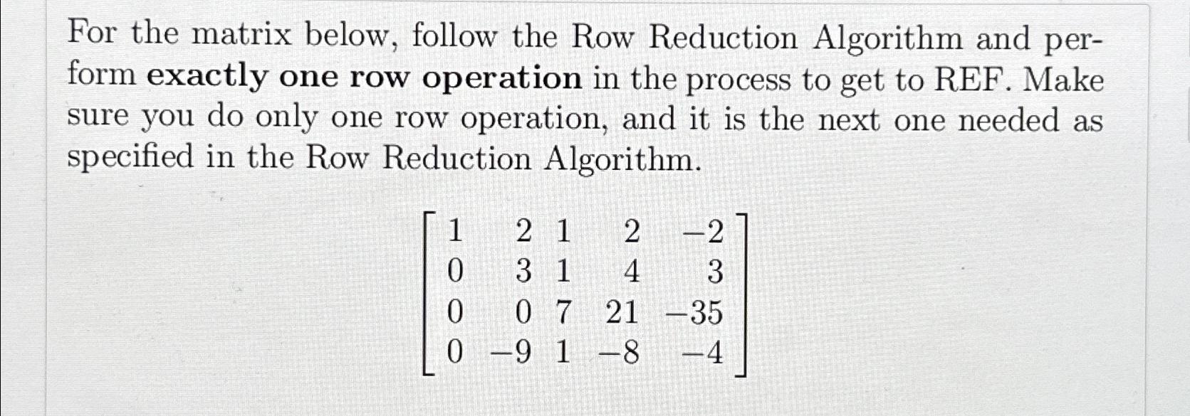 Solved For the matrix below, follow the Row Reduction | Chegg.com