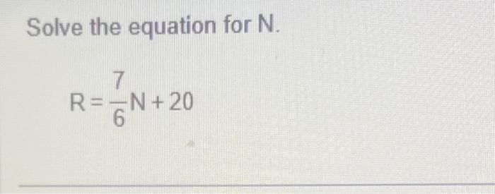 Solved Solve the equation for N. R=67N+20 | Chegg.com