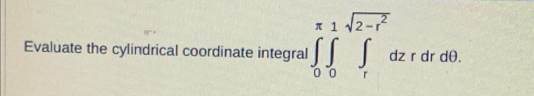 Solved Evaluate the cylindrical coordinate integral | Chegg.com