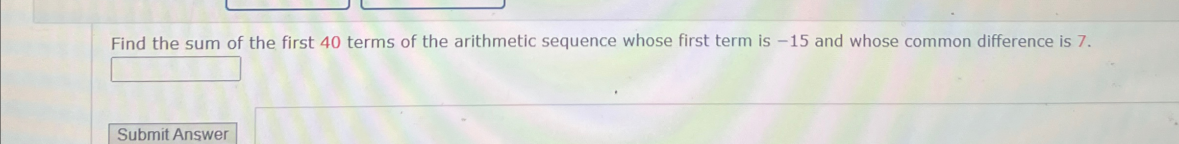 Solved Find the sum of the first 40 ﻿terms of the arithmetic | Chegg.com