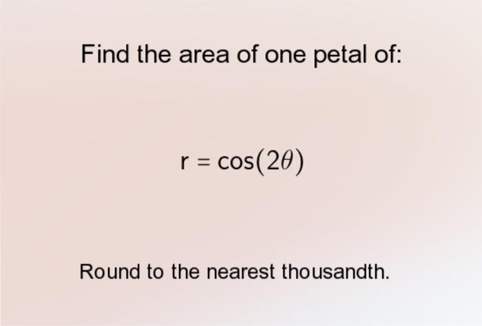 Solved Find the area of one petal of: r = = cos(20) Round to | Chegg.com
