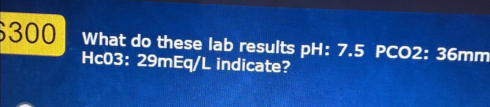 Solved 300 ﻿What do these lab results pH: 7.5 ﻿PCO2: 36mm | Chegg.com