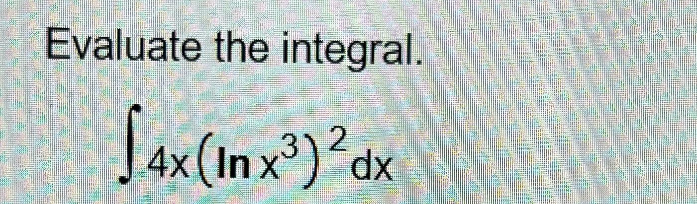Solved Evaluate the integral.∫﻿﻿4x(lnx3)2dx | Chegg.com