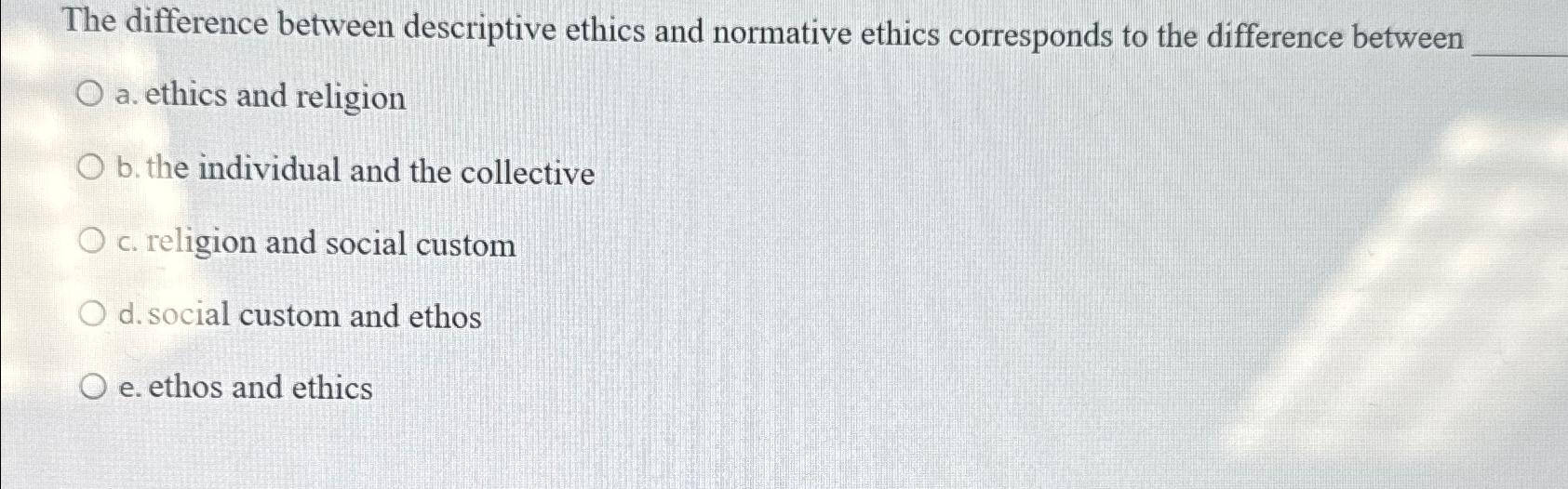 Solved The difference between descriptive ethics and | Chegg.com