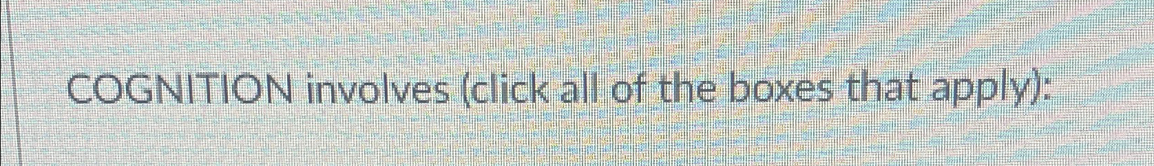 Solved COGNITION involves (click all of the boxes that | Chegg.com