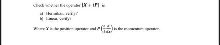 Solved Check whether the operator [X+iP] is a) Hermitian, | Chegg.com
