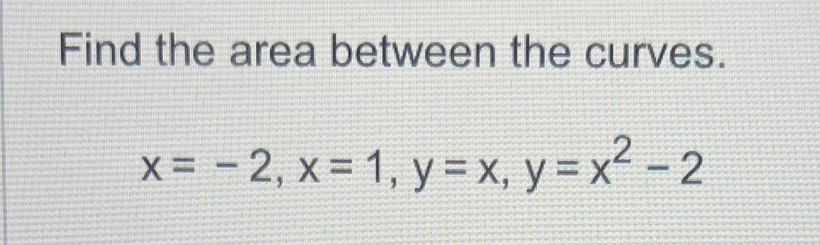 Solved Find the area between the curves.x=-2,x=1,y=x,y=x2-2 | Chegg.com