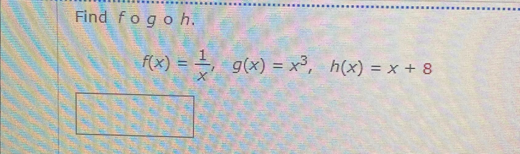 Solved Find f@g@h.f(x)=1x,g(x)=x3,h(x)=x+8 | Chegg.com