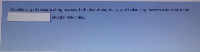 Solved In balancing of reciprocating masses, both disturbing | Chegg.com