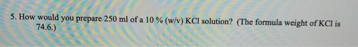 Solved 5. How would you prepare 250 ml of a 10 % (w/v) KCl | Chegg.com