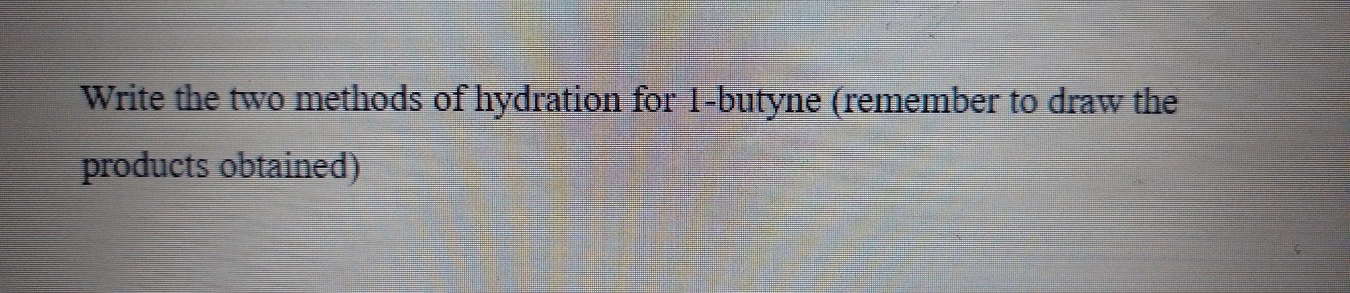 Solved Write the two methods of hydration for 1-butyne | Chegg.com
