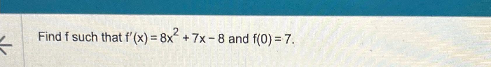 Solved Find f ﻿such that f'(x)=8x2+7x-8 ﻿and f(0)=7. | Chegg.com
