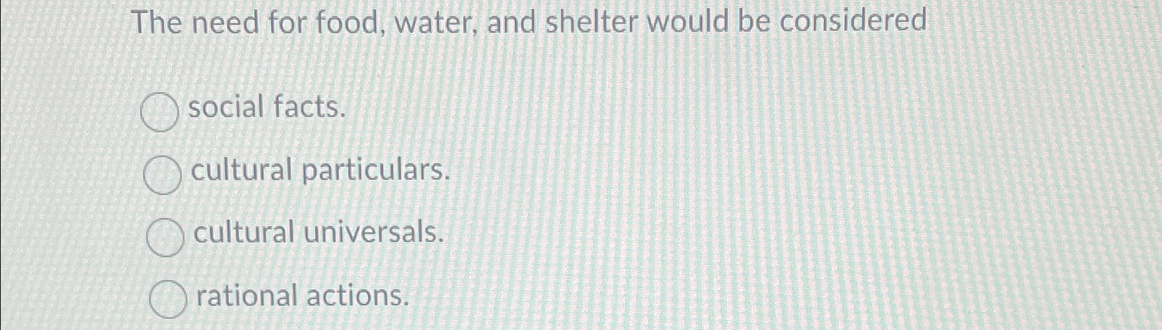 Solved The need for food, water, and shelter would be | Chegg.com