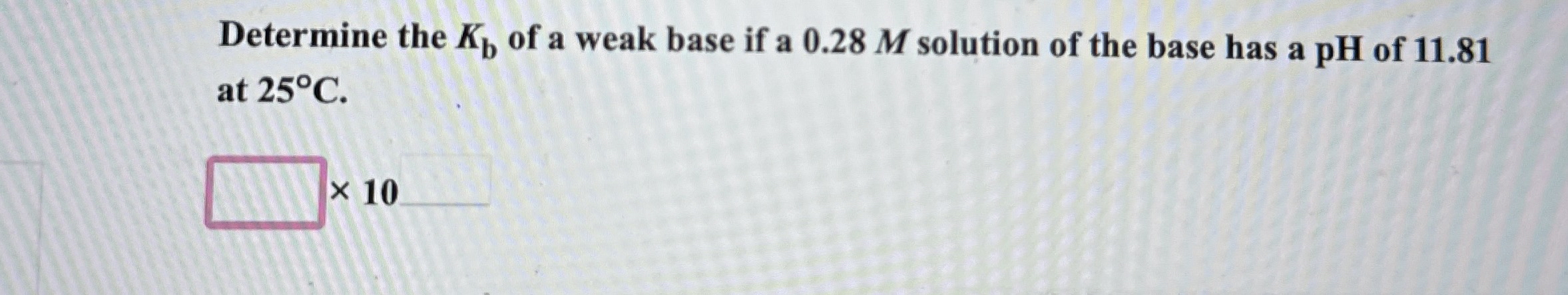Solved by an EXPERT Determine the Kb ﻿of a weak base if a 0.28 ﻿M | Chegg.com