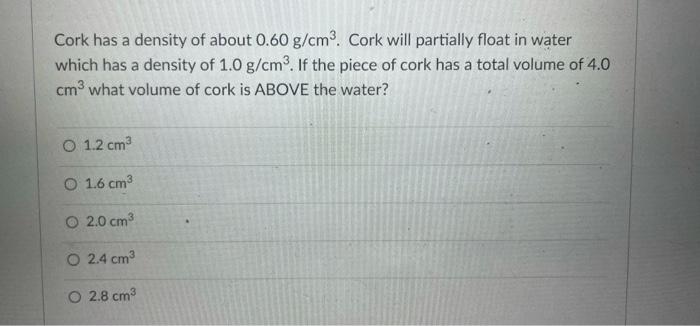 Solved a Cork has a density of about 0.60 g/cm3. Cork will | Chegg.com