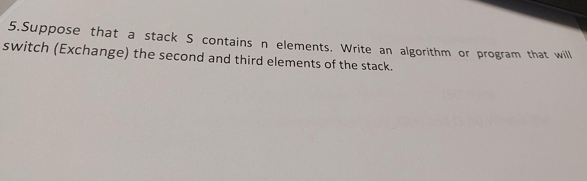 Solved 5. Suppose that a stack S contains n elements. Write | Chegg.com