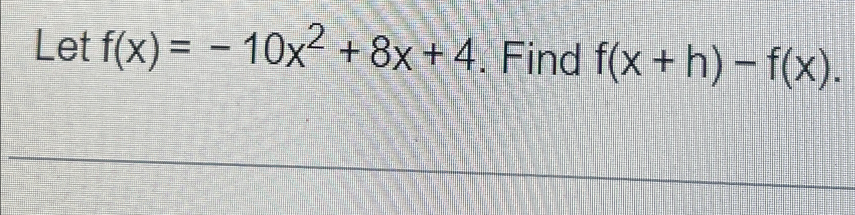 Solved Let f(x)=-10x2+8x+4. ﻿Find f(x+h)-f(x) | Chegg.com