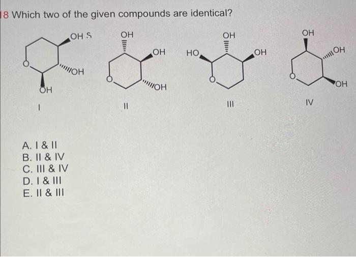Solved 18 Which two of the given compounds are identical? | Chegg.com