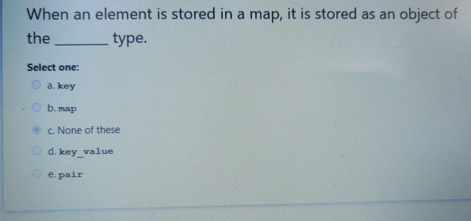 Solved When an element is stored in a map, it is stored as | Chegg.com