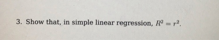 Solved 3. Show that, in simple linear regression, R2 = 72. | Chegg.com